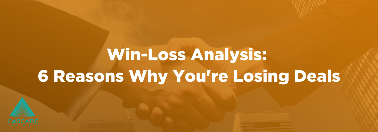 Win-Loss Analysis: 6 Reasons Why You're Losing Deals