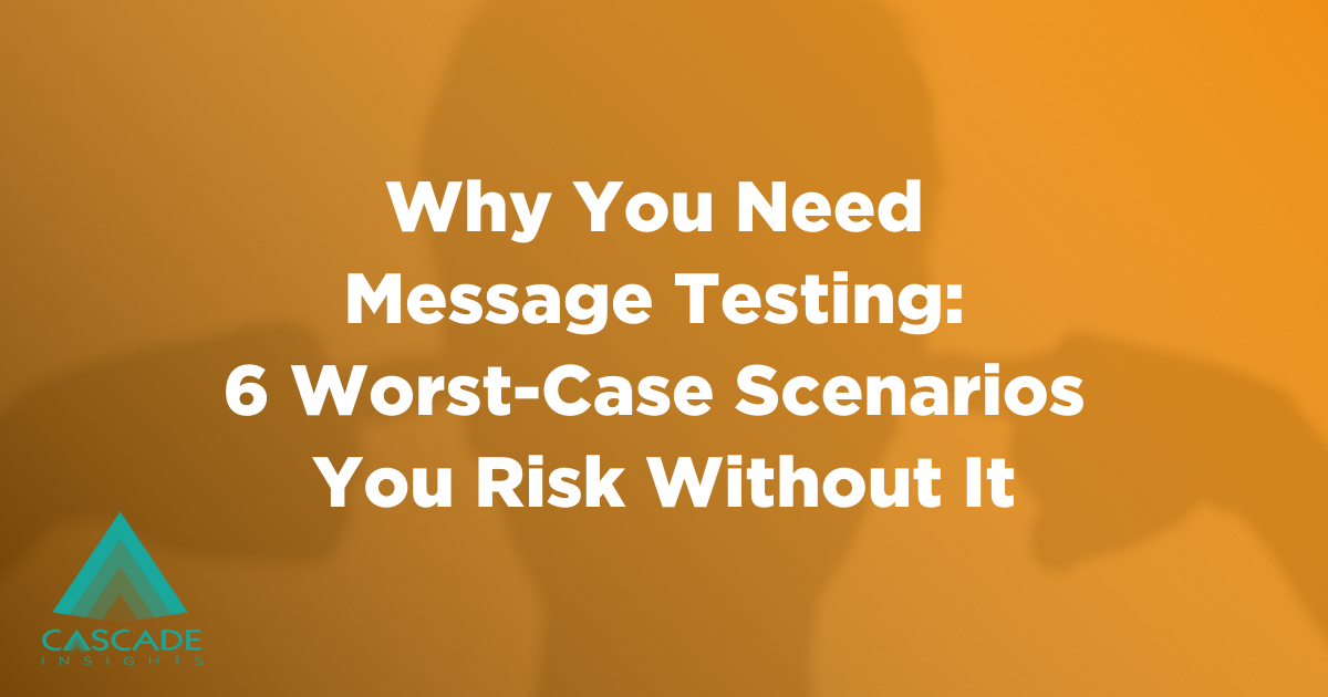 Why You Need Message Testing: 6 Worst-Case Scenarios You Risk Without It